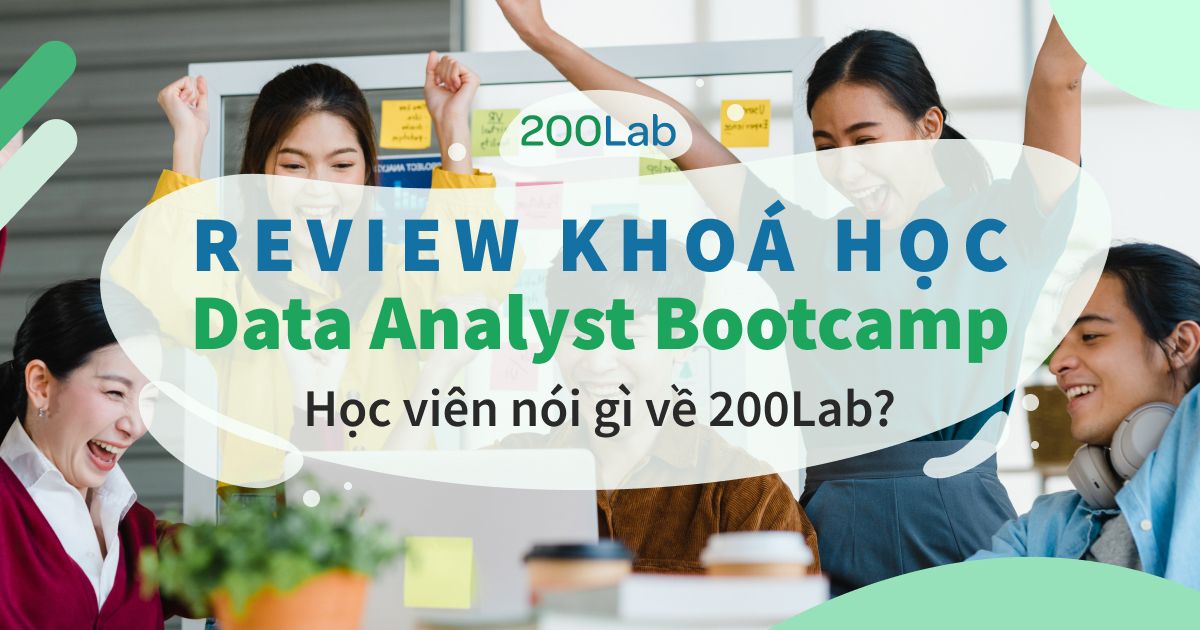 Review khóa học Data Analyst Bootcamp của 200Lab: Học viên nói gì? | 200Lab Blog