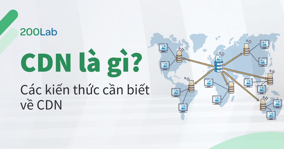CDN là gì? Các kiến thức cần biết về CDN | 200Lab Blog